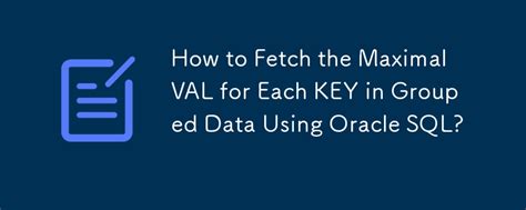 How To Fetch The Maximal Val For Each Key In Grouped Data Using Oracle