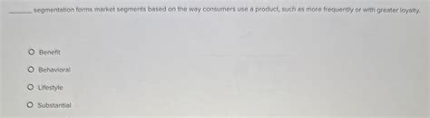 Solved Segmentation Forms Market Segments Based On The Way