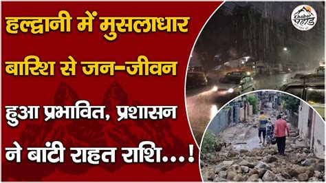 हल्द्वानी में मुसलाधार बारिश से जन जीवन हुआ प्रभावित प्रशासन ने बांटी