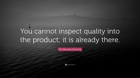 w edwards deming quote “you cannot inspect quality into the product it is already there ” 9