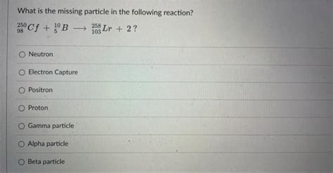Solved What Is The Missing Particle In The Following Chegg