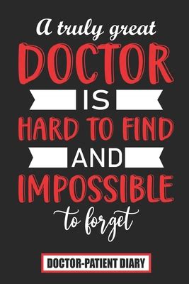 A Truly Great Doctor Is Hard To Find And Impossible To Forget Doctor Patient Diary Doctor