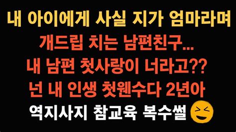 사이다 사연 내 아이에게 사실 지가 엄마라며 개드립치는 남편친구 내 남편 첫사랑이 너라고 넌 내 인생 첫웬수다 2년아 역지사지 참교육 복수썰🤣🤣 Youtube