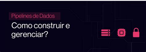 Como Construir E Gerenciar Pipelines De Dados