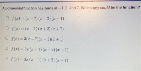 Solved A Polynomial Function Has Zeros At −1 2 And 7 Which Two Could Be The Function Fx