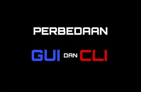 9 Perbedaan Gui Dan Cli Mana Yang Lebih Bagus Win Fyi