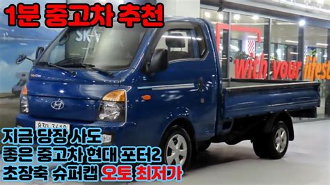 지금 당장 사도 좋은 중고차 현대 포터2 초장축 슈퍼캡 오토 최저가 1분 중고차 추천 Youtube