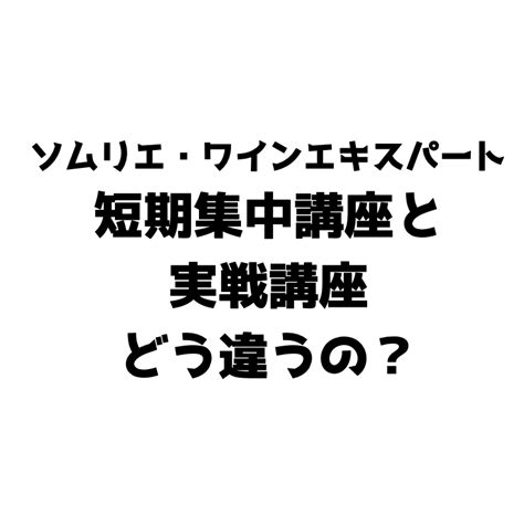 【ご質問】短期集中入門講座と実戦講座の違いは？｜ソムリエ・ワインエキスパート試験