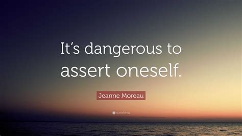 Jeanne Moreau Quote “its Dangerous To Assert Oneself”
