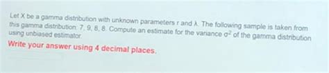 Solved Let X Be A Gamma Distribution With Unknown Parameters Chegg Com