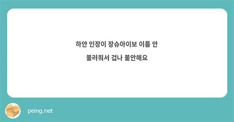 하얀 인장이 장슈아이보 이름 안 불러줘서 겁나 불안해요 Peing 질문함