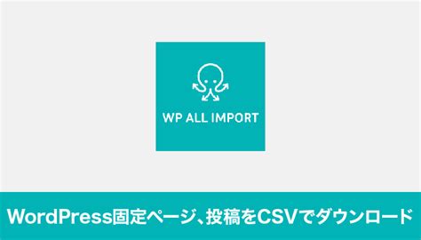 Wordpressの固定ページや投稿をcsvでダウンロードしみてる「wp All Export（export Any Wordpress
