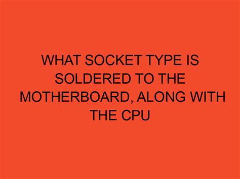 What Socket Type Is Soldered To The Motherboard Along With The CPU