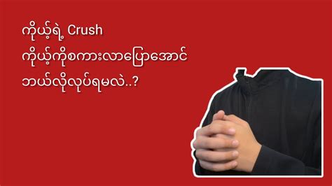 ကိုယ့်ရဲ့ Crush ကိုယ့်ကိုစကားလာ ပြော အောင် ဘယ်လိုလုပ်ရမလဲ Youtube