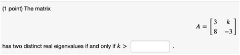 Solved Point The Matrix 3 K A L8 3 Has Two Distinct Real Eigenvalues If And Only If K