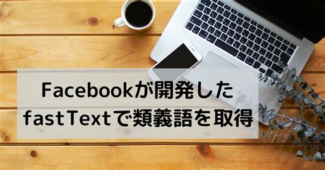 Facebookが開発したfasttextで類義語を取得 ばくブログ