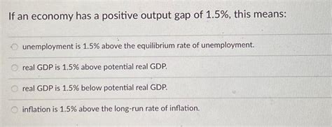 Solved If An Economy Has A Positive Output Gap Of 15 This