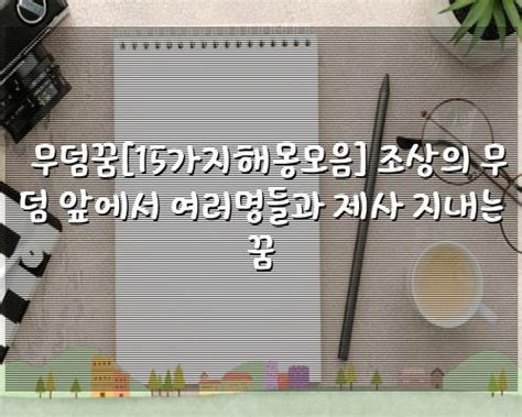 무덤꿈 15가지해몽모음 조상의 무덤 앞에서 여러명들과 제사 지내는꿈