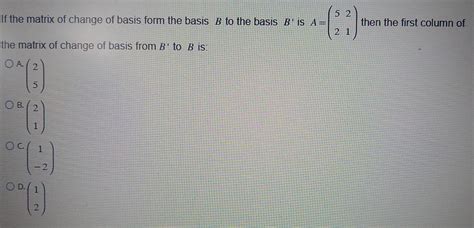 Solved If The Matrix Of Change Of Basis Form The Basis B To Chegg Com