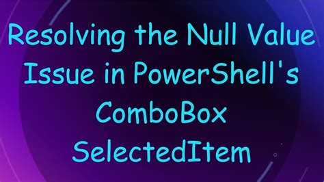 Resolving The Null Value Issue In Powershells Combobox Selecteditem