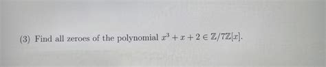 Solved 3 Find All Zeroes Of The Polynomial X3 X 2∈z 7z[x]