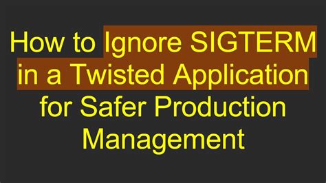 How To Ignore Sigterm In A Twisted Application For Safer Production Management Youtube