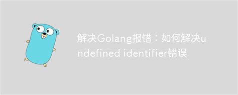 解决golang报错：如何解决undefined Identifier错误 Golang Php中文网