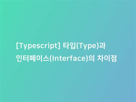 [typescript] 타입 type 과 인터페이스 interface 의 차이점 코드너리