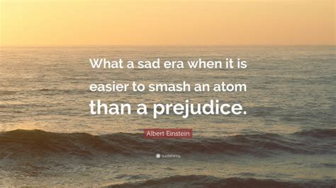 Albert Einstein Quote “what A Sad Era When It Is Easier To Smash An