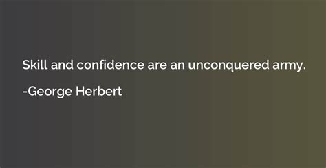 Skill And Confidence Are An Unconquered Army George Herbert