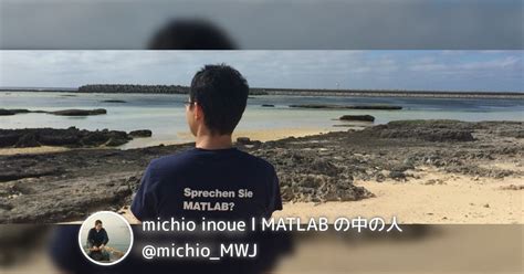 michio inoue l MATLAB の中の人 michio MWJ のまとめ 4 min t ミント