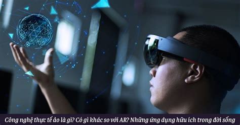 Công nghệ thực tế ảo VR là gì Có khác gì với AR hay không