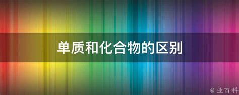 单质和化合物的区别 业百科