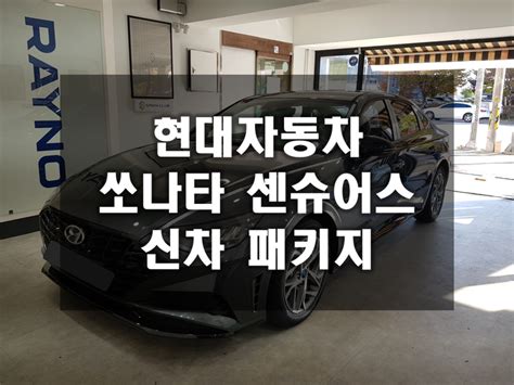 쏘나타 센슈어스 신차패키지 검수부터 썬팅 블랙박스까지 광진구 프리미엄 시공 네이버 블로그