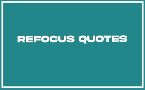 151 Best Refocus Quotes With Commentary Burning For Success
