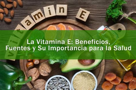 La Vitamina E Beneficios Fuentes Y Su Importancia Para La Salud Del