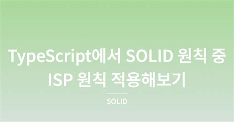 Typescript Typescript에서 Solid 원칙 중 Isp 원칙 적용해보기