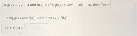Solved If G X 2x−4 And H X F∘g X 4x2−16x 16 Then F X