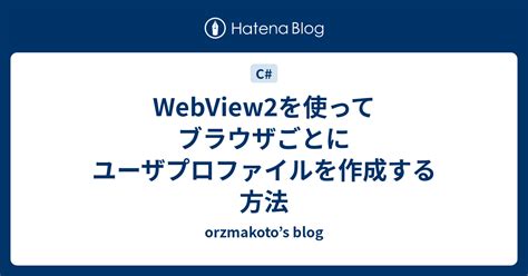 WebView2を使ってブラウザごとにユーザプロファイルを作成する方法 orzmakotos blog