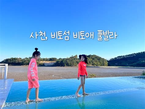경남사천여행 바베큐 무제한 사천 비토섬 비토애 풀빌라펜션n럭셔리글램핑내돈내산 네이버 블로그