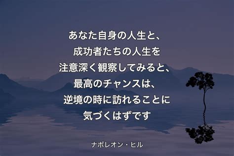 【背景4】あなた自身の人生と、成功者たちの人生を注意深く観察してみると、最高のチャンスは、逆境の時に訪れることに気づくはずです ナポレオン・ヒル
