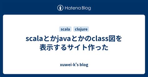 scalaとかjavaとかのclass図を表示するサイト作った xuwei k s blog