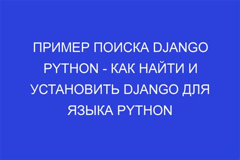 Пример поиска Django Python пошаговая инструкция по установке Django для языка Python