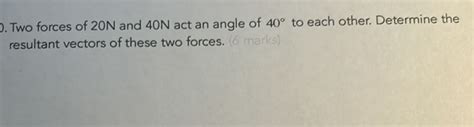 Two Forces Of 20 N And 40 N Act An Angle Of 40 ∘ To Each Other Determine The Resultant