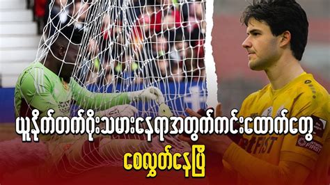ယူနိုက်တက်ဂိုးသမားနေရာအတွက် ကင်းထောက်တွေစေလွှတ်နေပြီ Youtube
