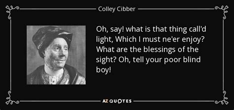 Colley Cibber Quote Oh Say What Is That Thing Calld Light Which I