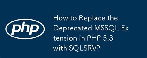 如何用 Sqlsrv 取代 Php 53 中已棄用的 Mssql 擴充？ Php教程 Php中文網