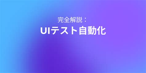 最新：uiテスト自動化とは？そのやり方は？
