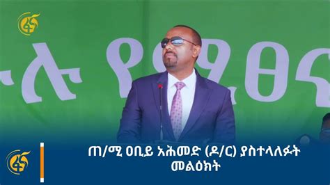 ጠ ሚ ዐቢይ አሕመድ ዶ ር ያስተላለፉት መልዕክት Youtube