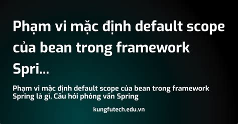 Phạm Vi Mặc định Default Scope Của Bean Trong Framework Spring Là Gì